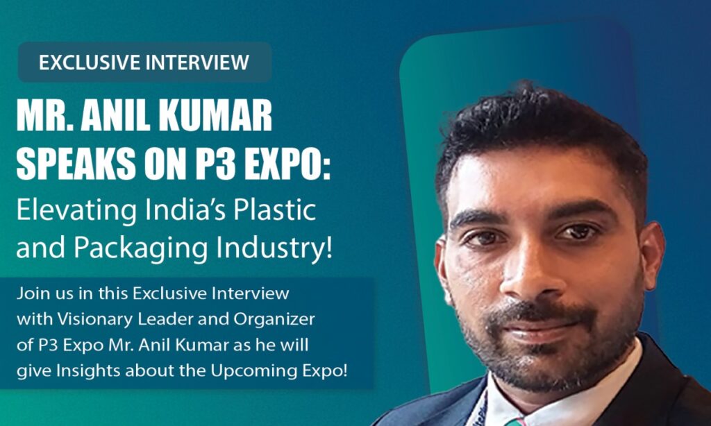 Mr. Anil Kumar Speaks on P3 Expo: Elevating India’s Plastics and Packaging Industry ...